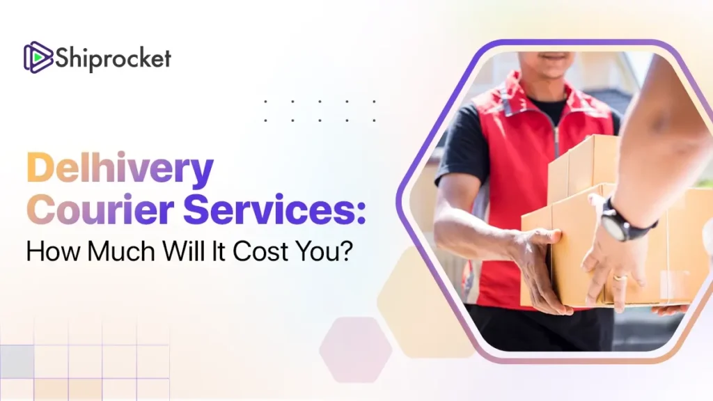 Delhivery Courier Charges: Your Ultimate Pricing Guide - Shiprocket